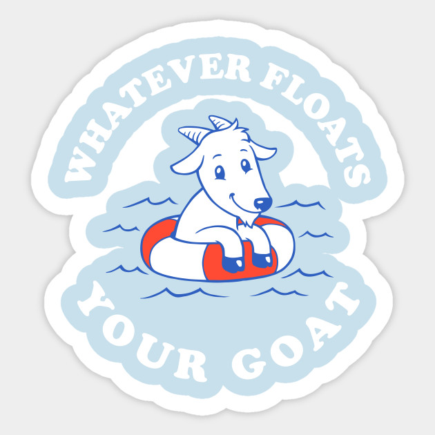 Whatever Floats Your Goat - Goats - Sticker | TeePublic